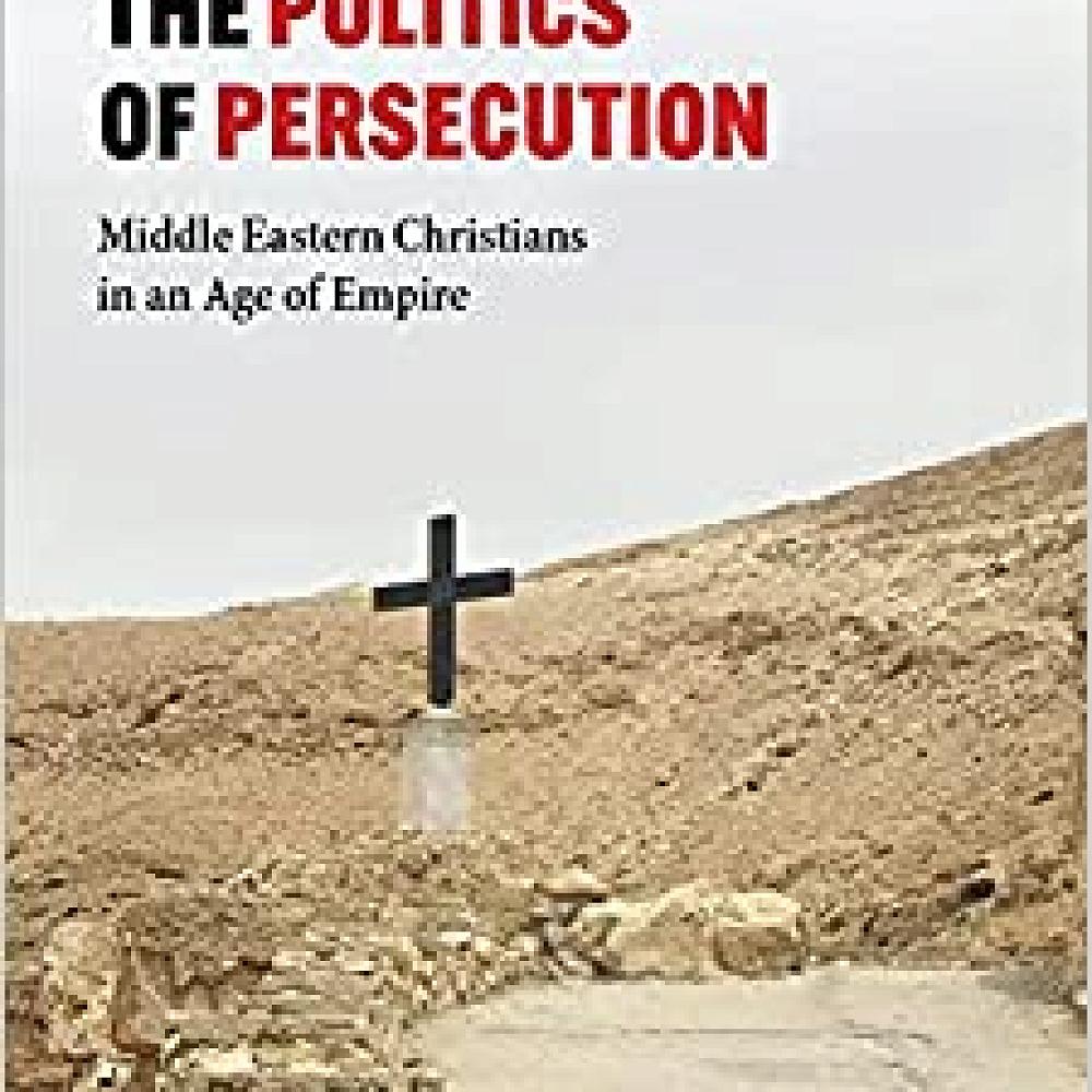 Book Review: The Politics of Persecution: Middle Eastern Christians in ...