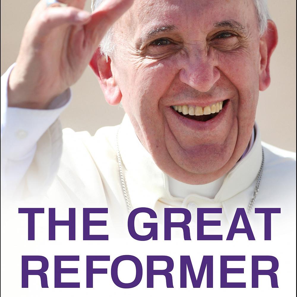 The Great Reformer: Francis and the Making of a Radical Pope